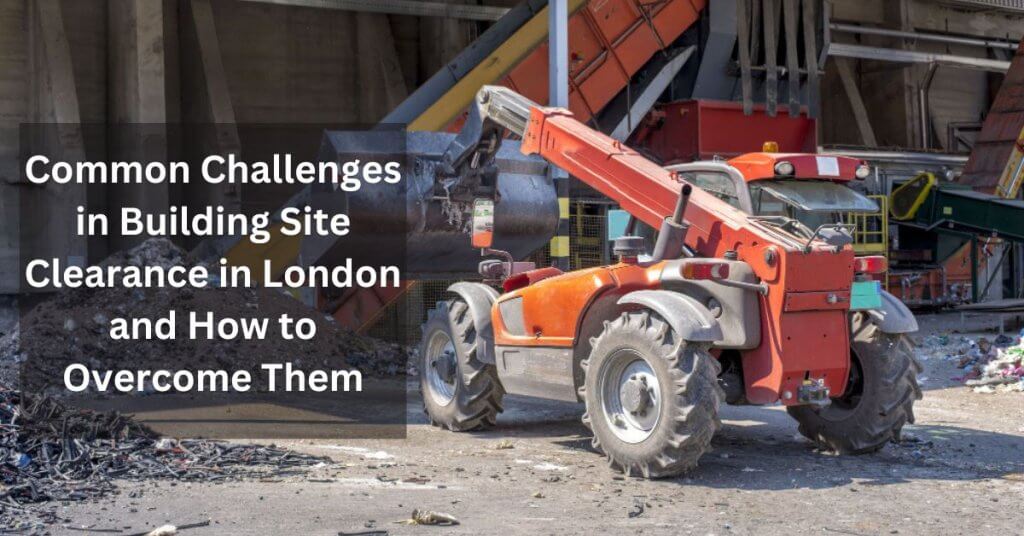 Common Challenges in Building Site Clearance and how to Overcome them ...